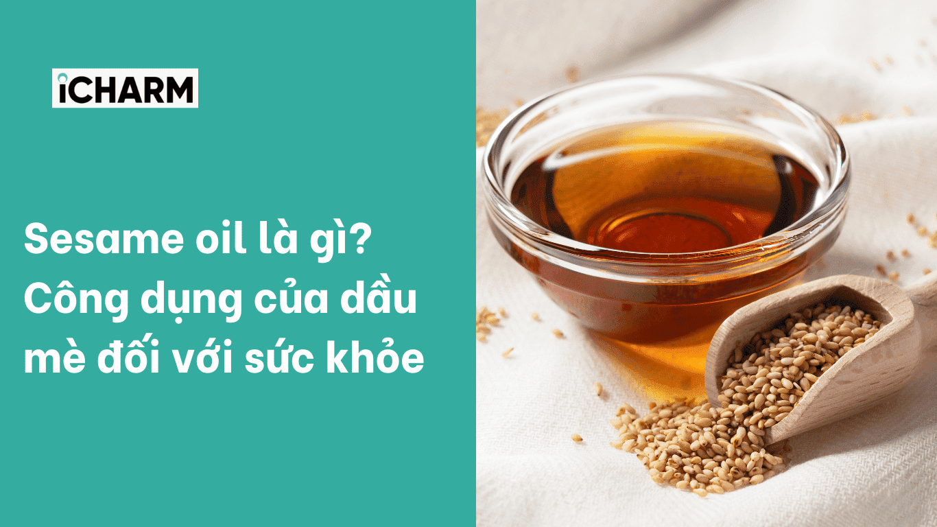 Sesame oil là gì? Công dụng của dầu mè đối với sức khỏe | iCHARM